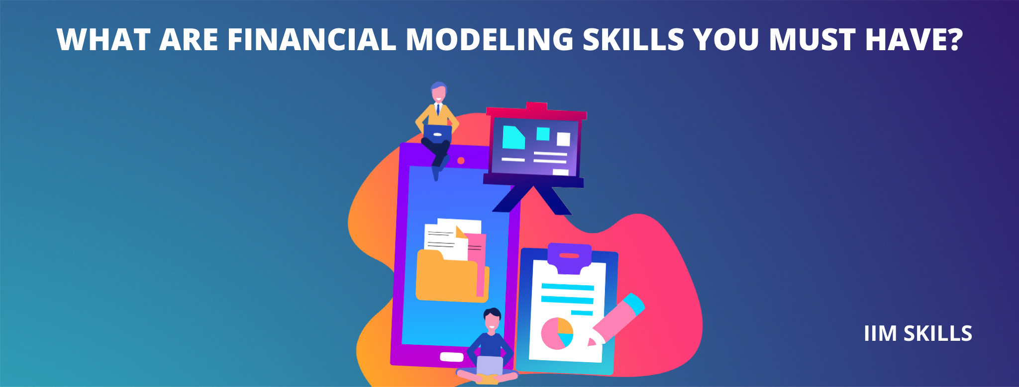 What Are Financial Modeling Skills You Must Have IIM SKILLS